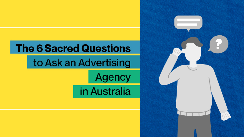 The 6 Sacred Questions to Ask an Advertising Agency in Australia